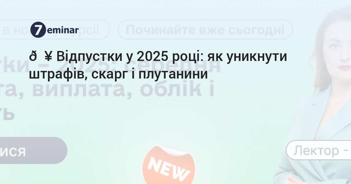 7eminar | 🔥 Відпустки у 2025 році: як уникнути штрафів, скарг і плутанини