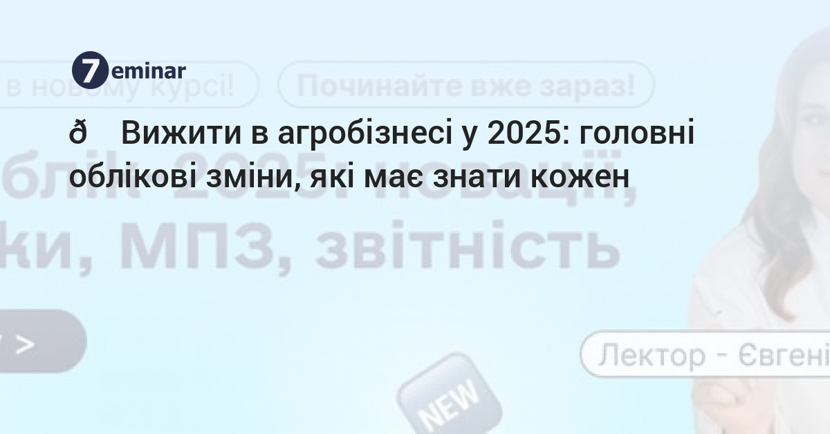 7eminar | 🛑 Вижити в агробізнесі у 2025: головні облікові зміни, які має знати кожен