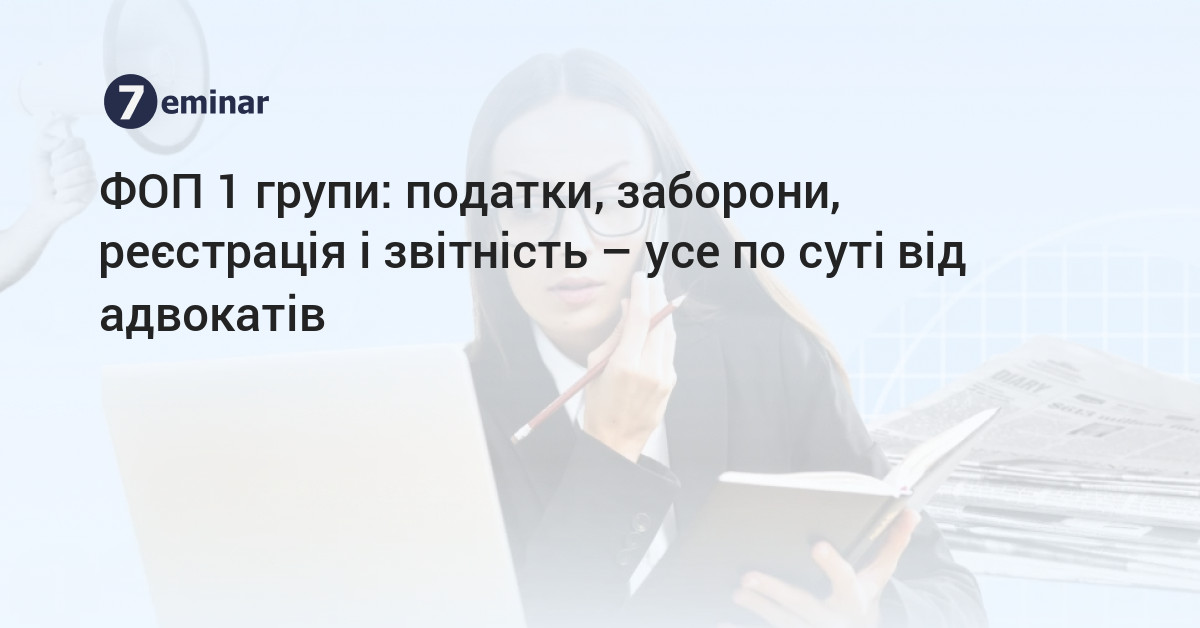 7eminar | ФОП 1 групи: податки, заборони, реєстрація і звітність – усе по суті від адвокатів