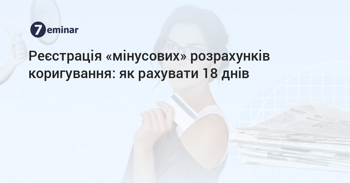 7eminar | Реєстрація «мінусових» розрахунків коригування: як рахувати 18 днів