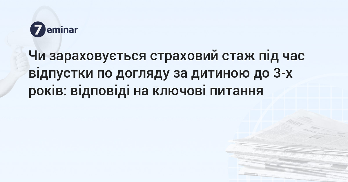 7eminar | Чи зараховується страховий стаж під час відпустки по догляду за дитиною до 3-х років ...