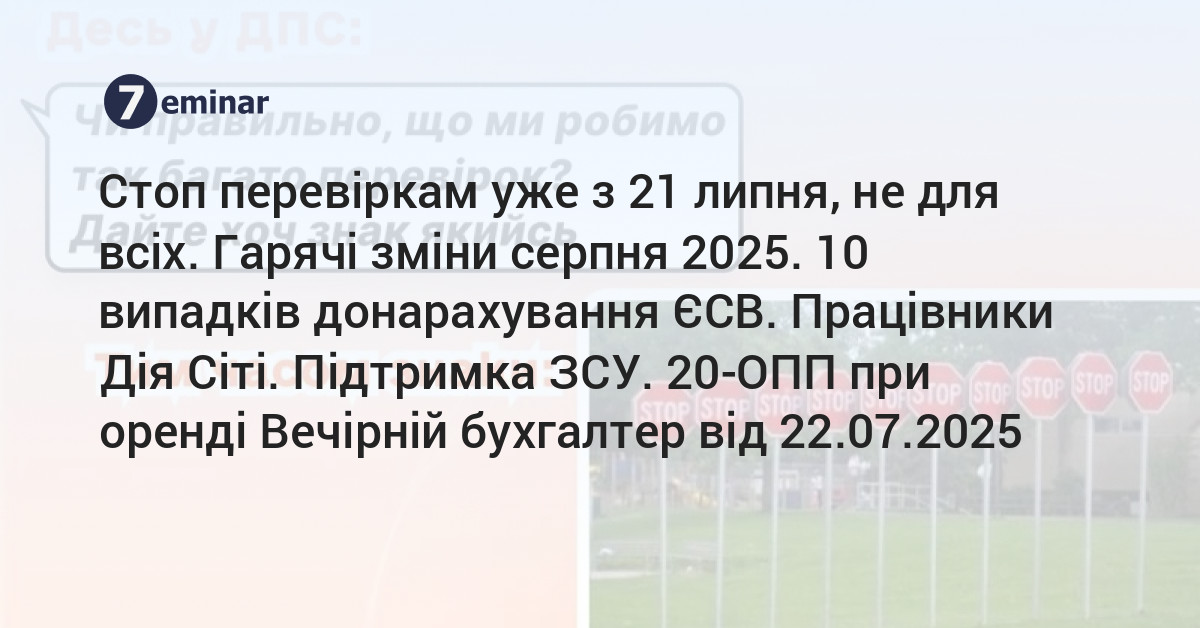 7eminar | Стоп перевіркам уже з 21 липня, не для всіх. Гарячі зміни серпня 2025. 10 випадків ...