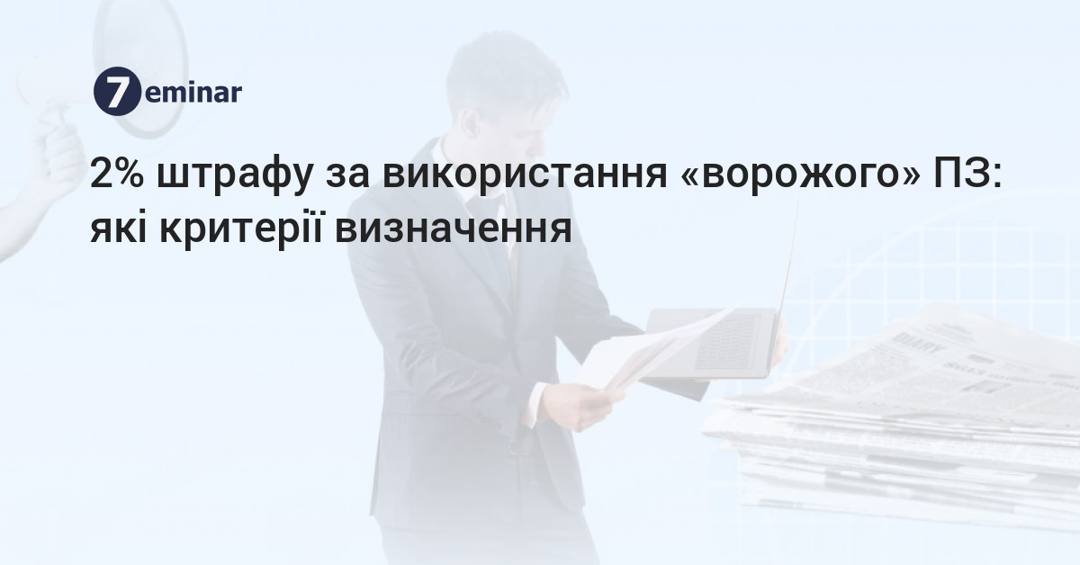 7eminar | 2% штрафу за використання «ворожого» ПЗ: які критерії визначення