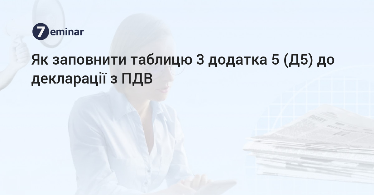 7eminar | Як заповнити таблицю 3 додатка 5 (Д5) до декларації з ПДВ
