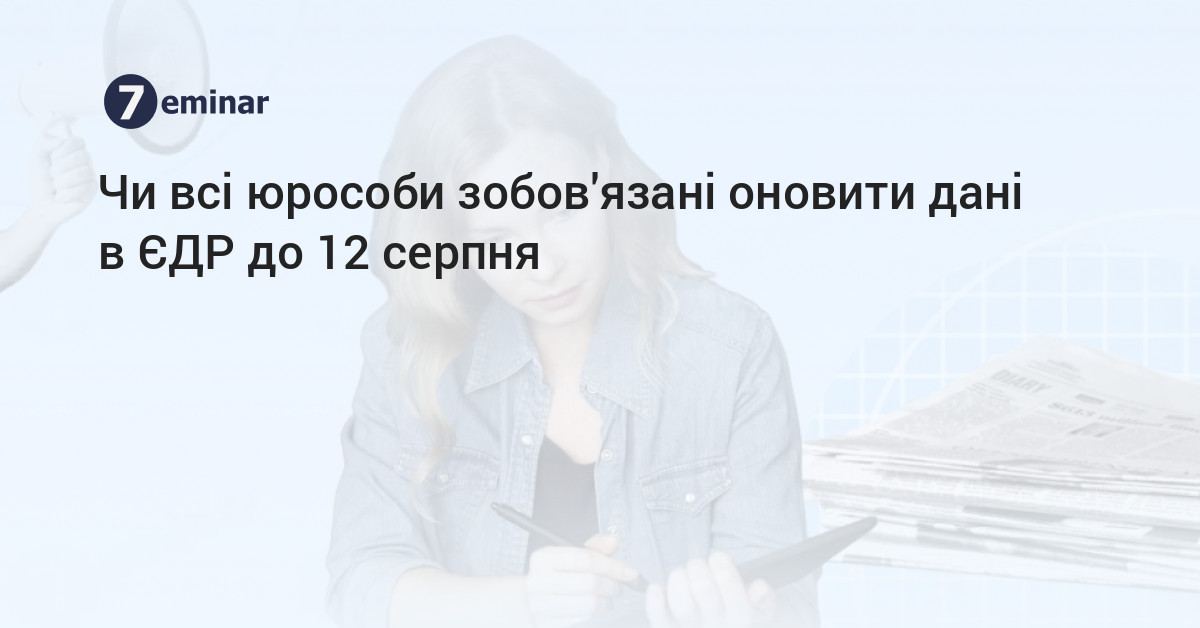 7eminar | Чи всі юрособи зобов'язані оновити дані в ЄДР до 12 серпня