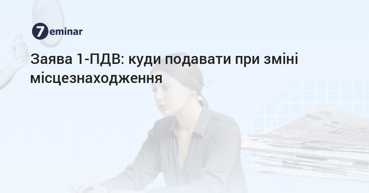 7eminar | Заява 1-ПДВ: куди подавати при зміні місцезнаходження
