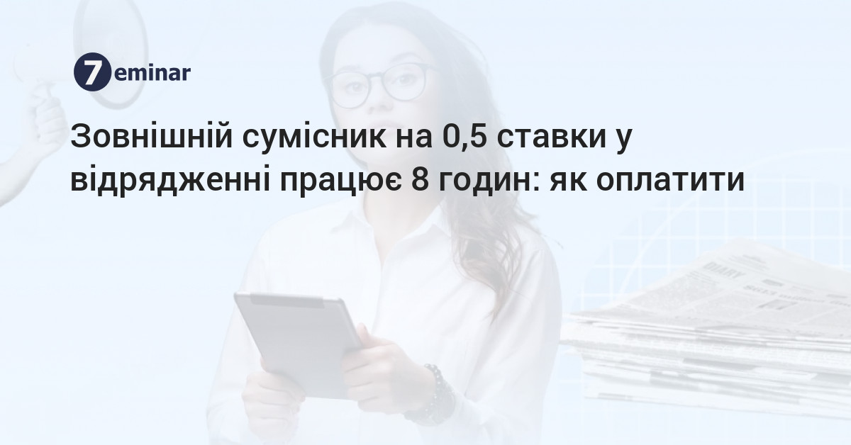 7eminar | Зовнішній сумісник на 0,5 ставки у відрядженні працює 8 годин: як оплатити