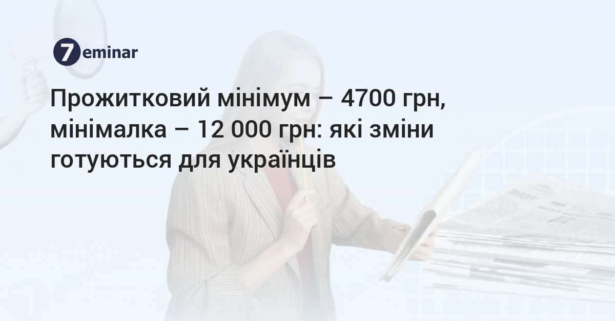 7eminar | Прожитковий мінімум – 4700 грн, мінімалка – 12 000 грн: які зміни готуються для українців