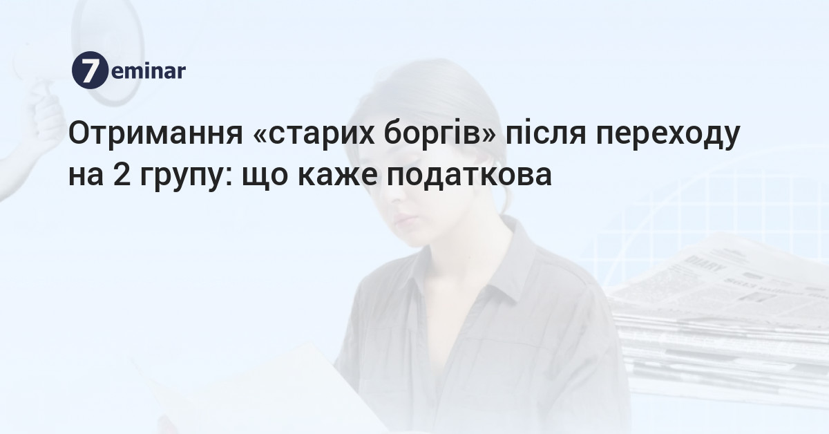 7eminar | Отримання «старих боргів» після переходу на 2 групу: що каже податкова