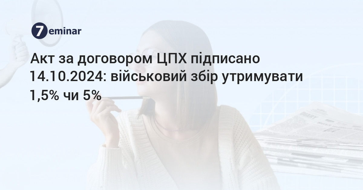 7eminar | Акт за договором ЦПХ підписано 14.10.2024: військовий збір утримувати 1,5% чи 5%