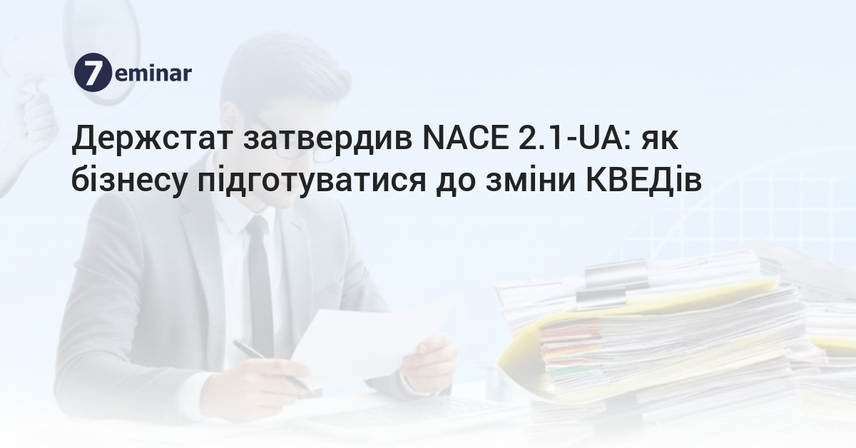 7eminar | Держстат затвердив NACE 2.1-UA: як бізнесу підготуватися до зміни КВЕДів