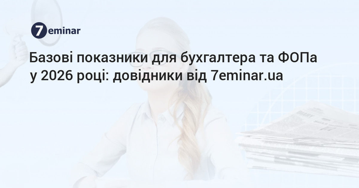 7eminar | Базові показники для бухгалтера та ФОПа у 2026 році: довідники від 7eminar.ua