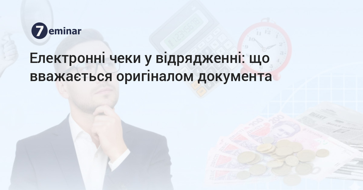 7eminar | Електронні чеки у відрядженні: що вважається оригіналом документа