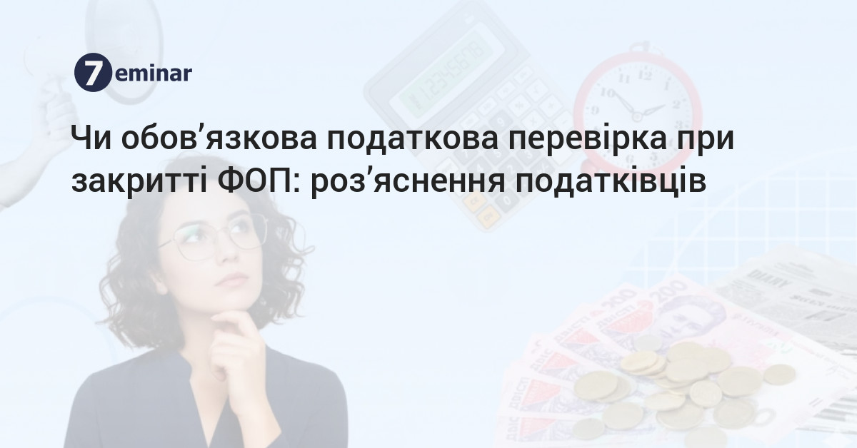 7eminar | Чи обов’язкова податкова перевірка при закритті ФОП: роз ...
