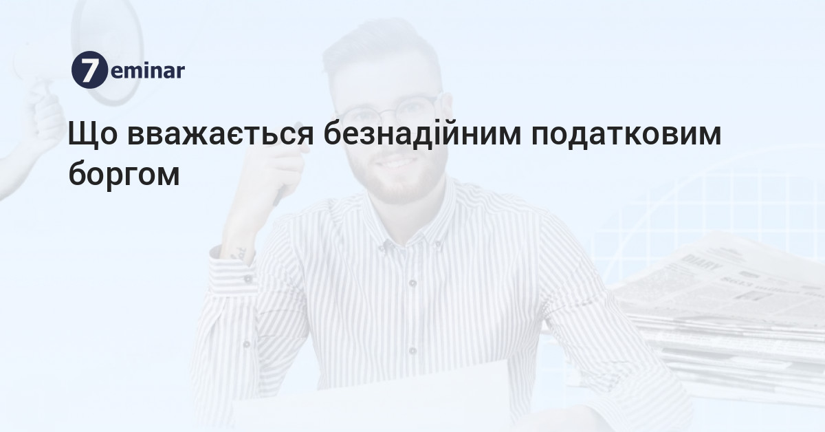 7eminar | Що вважається безнадійним податковим боргом