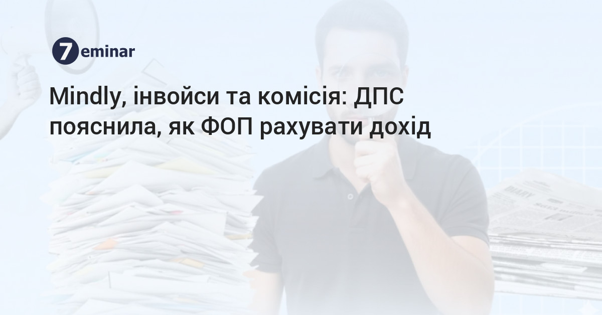 7eminar | Mindly, інвойси та комісія: ДПС пояснила, як ФОП рахувати дохід