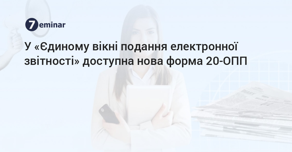 7eminar | У «Єдиному вікні подання електронної звітності» доступна нова форма № 20-ОПП