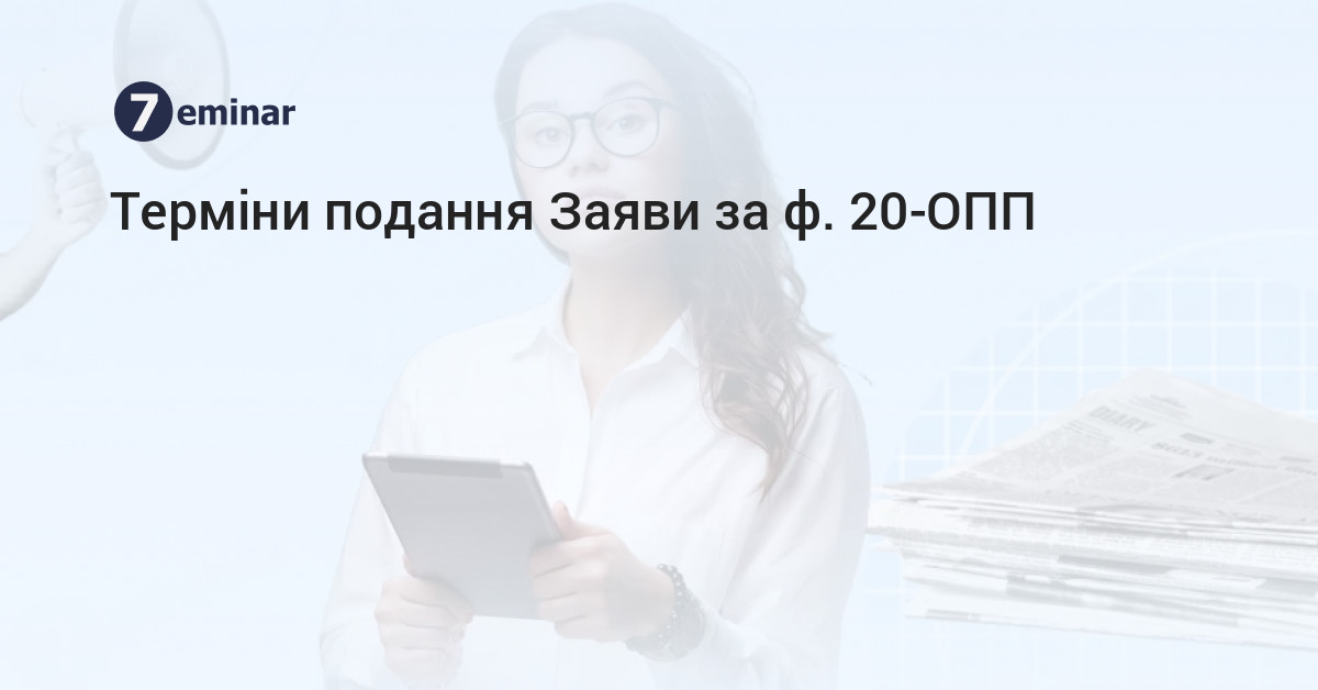 7eminar | Терміни подання Заяви за ф. № 20-ОПП