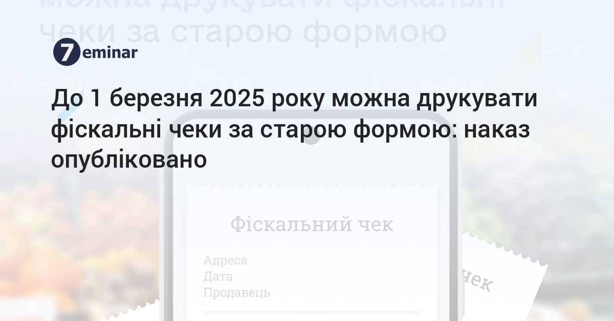 7eminar | До 1 березня 2025 року можна друкувати фіскальні чеки за старою формою: наказ опубліковано