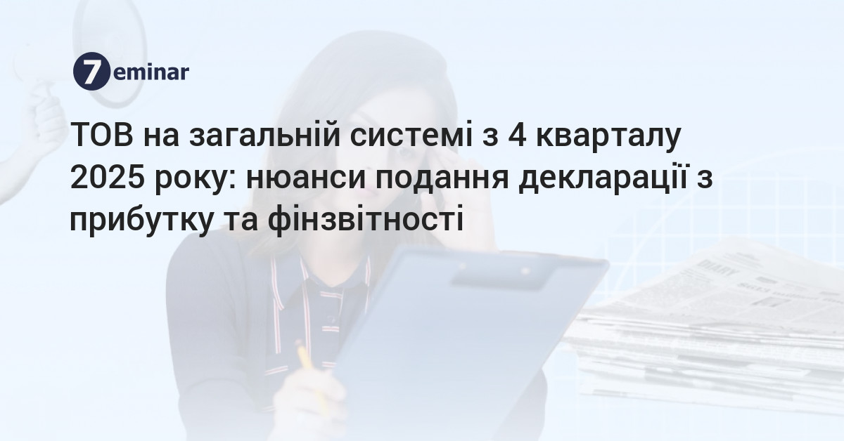 7eminar | ТОВ на загальній системі з 4 кварталу 2025 року: нюанси подання декларації з прибутку ...