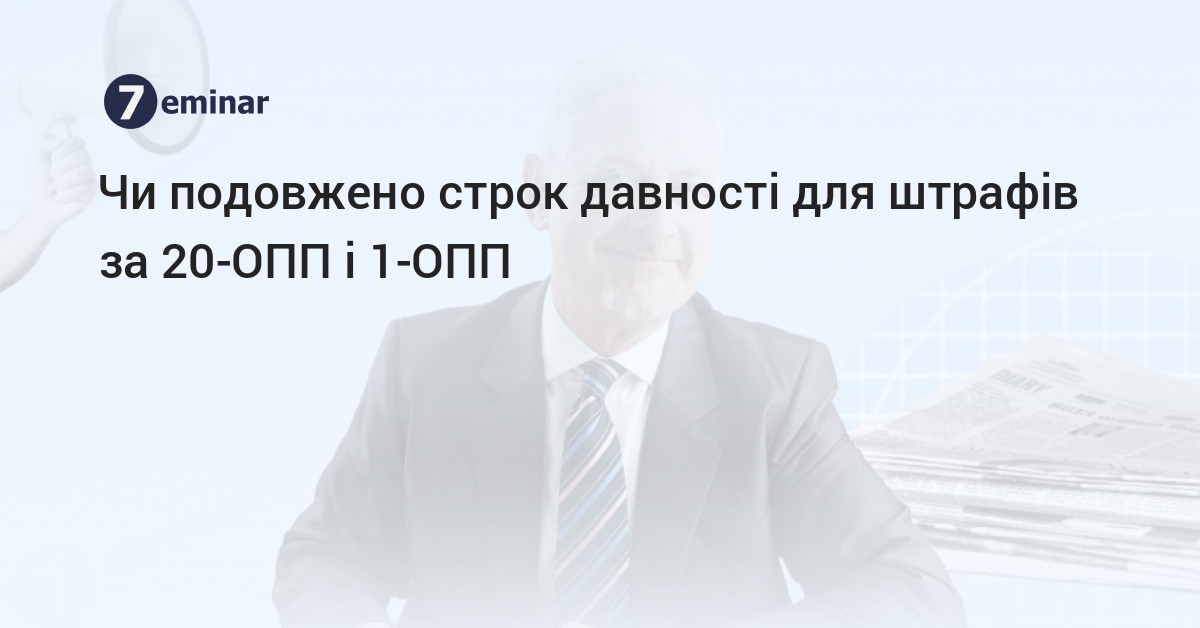 7eminar | Чи подовжено строк давності для штрафів за 20-ОПП і 1-ОПП