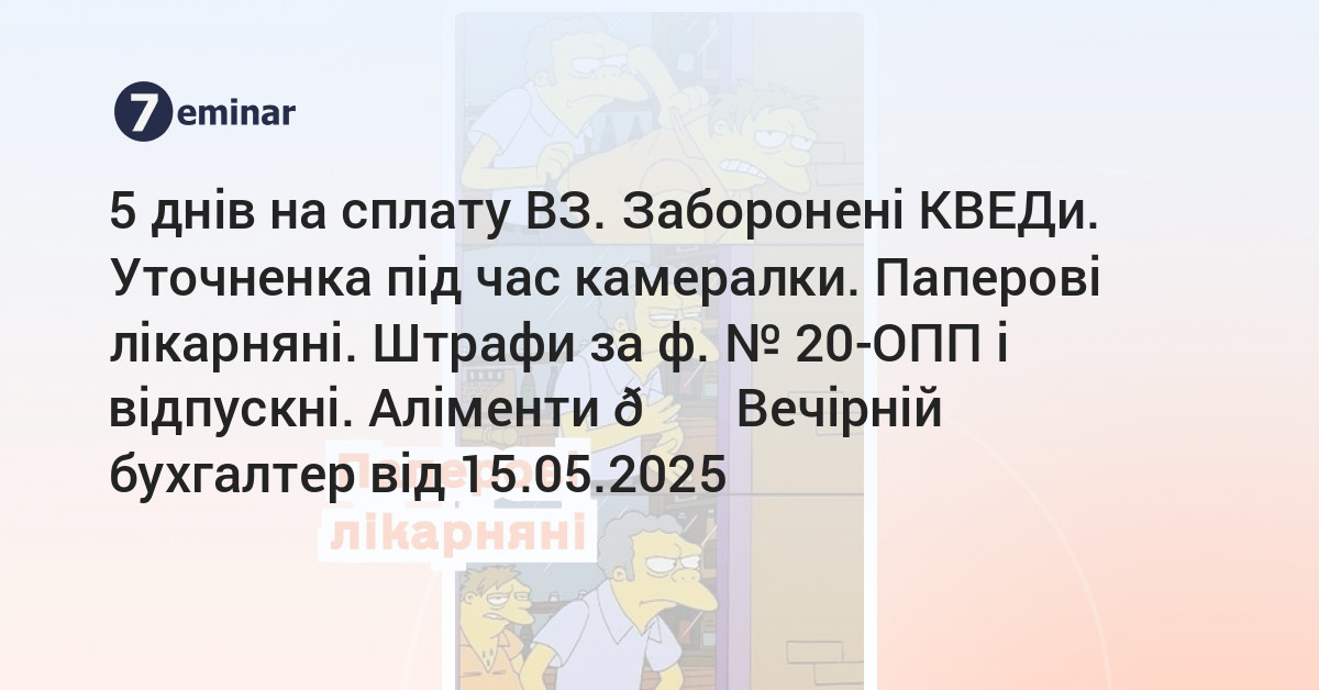 7eminar | 5 днів на сплату ВЗ. Заборонені КВЕДи. Уточненка під час камералки. Паперові лікарняні ...
