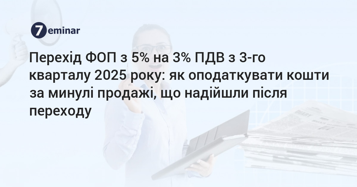 7eminar | Перехід ФОП з 5% на 3% + ПДВ з 3-го кварталу 2025 року: як оподаткувати кошти за ...