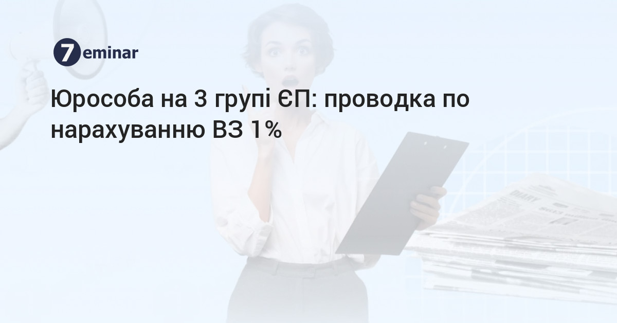 7eminar | Юрособа на 3 групі ЄП: проводка по нарахуванню ВЗ 1%