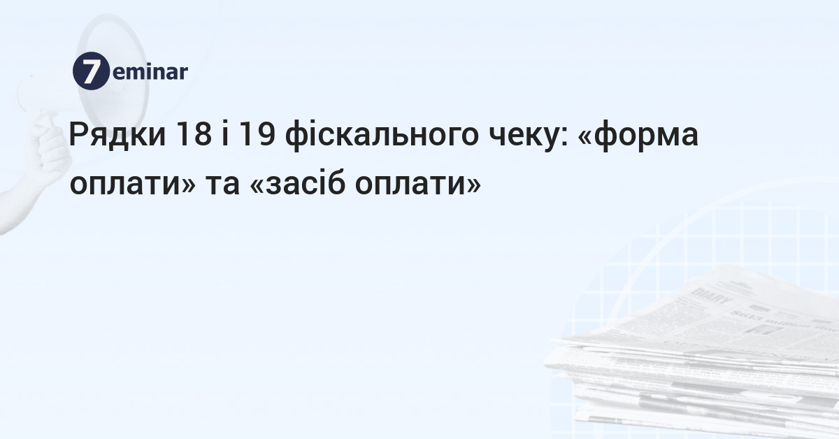 7eminar | Рядки 18 і 19 фіскального чеку: «форма оплати» та «засіб оплати»