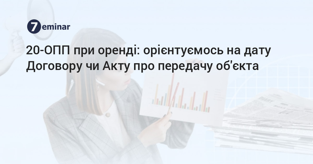 7eminar | 20-ОПП при оренді: орієнтуємось на дату Договору чи Акту про передачу об'єкта