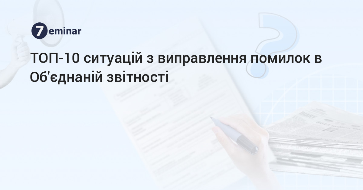 7eminar | ТОП-10 ситуацій з виправлення помилок в Об'єднаній звітності
