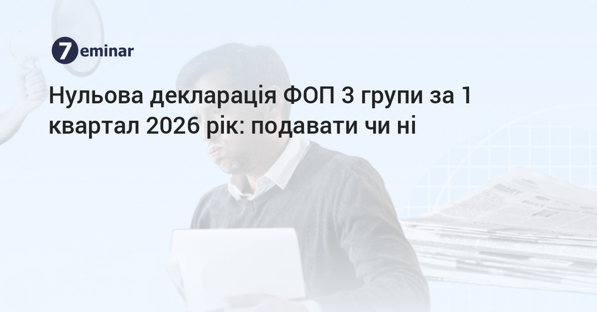 7eminar | Нульова декларація ФОП 3 групи за 1 квартал 2026 рік ...
