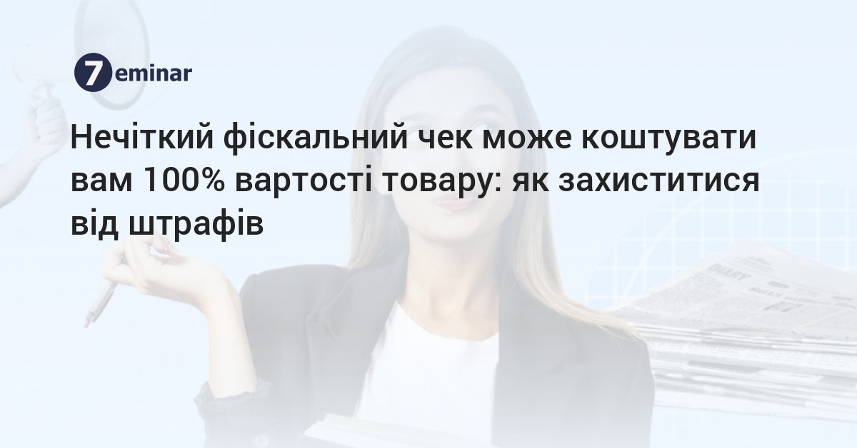 7eminar | Нечіткий фіскальний чек може коштувати вам 100% вартості товару: як захиститися від ...