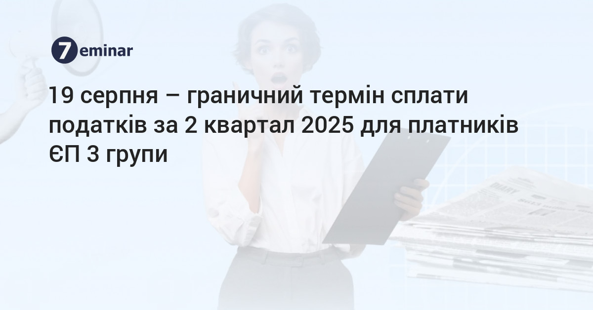 7eminar | 19 серпня – граничний термін сплати податків за 2 квартал 2025 для платників ЄП 3 групи