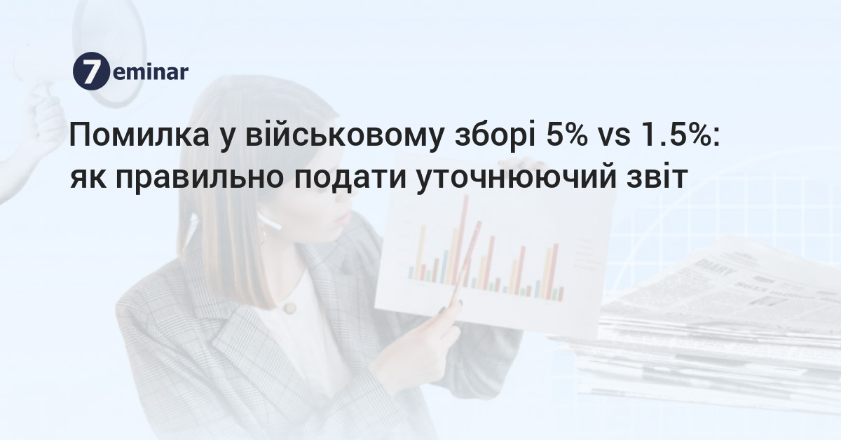 7eminar | Помилка у військовому зборі 5% vs 1.5%: як правильно подати уточнюючий звіт
