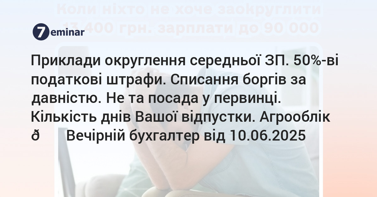 7eminar | Приклади округлення середньої ЗП. 50%-ві податкові штрафи. Списання боргів за давністю ...