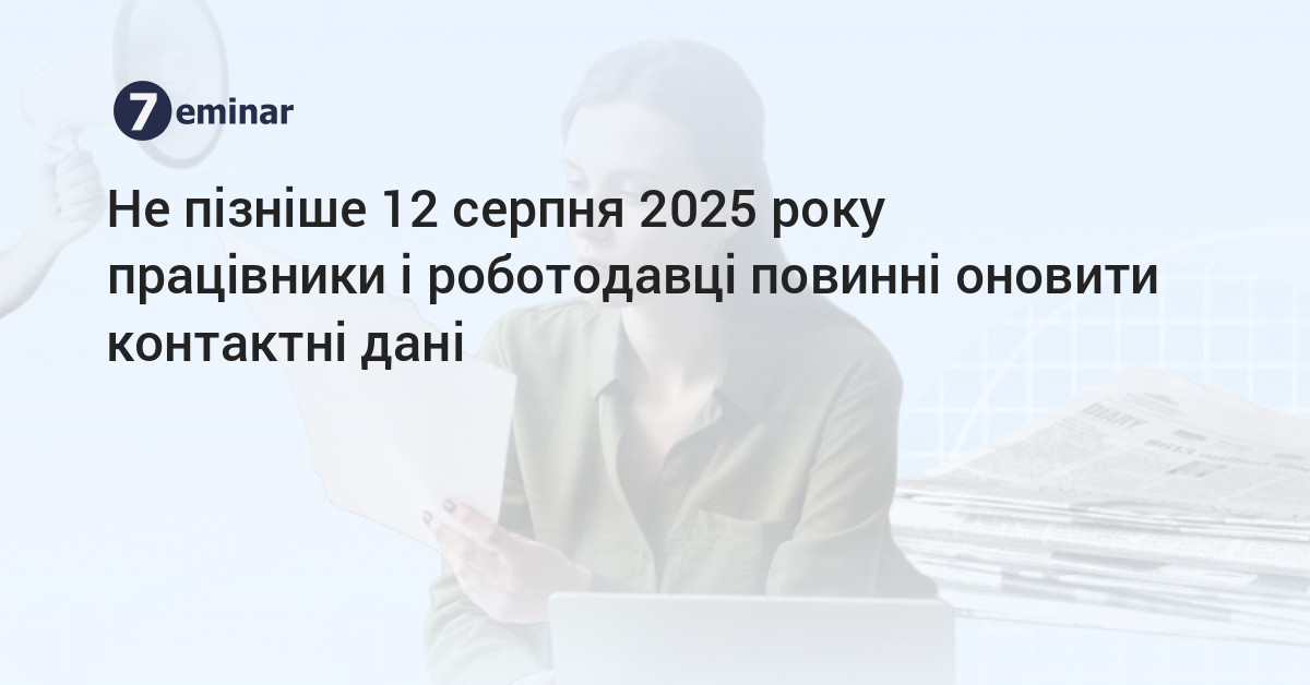 7eminar | Не пізніше 12 серпня 2025 року працівники і роботодавці повинні оновити контактні дані