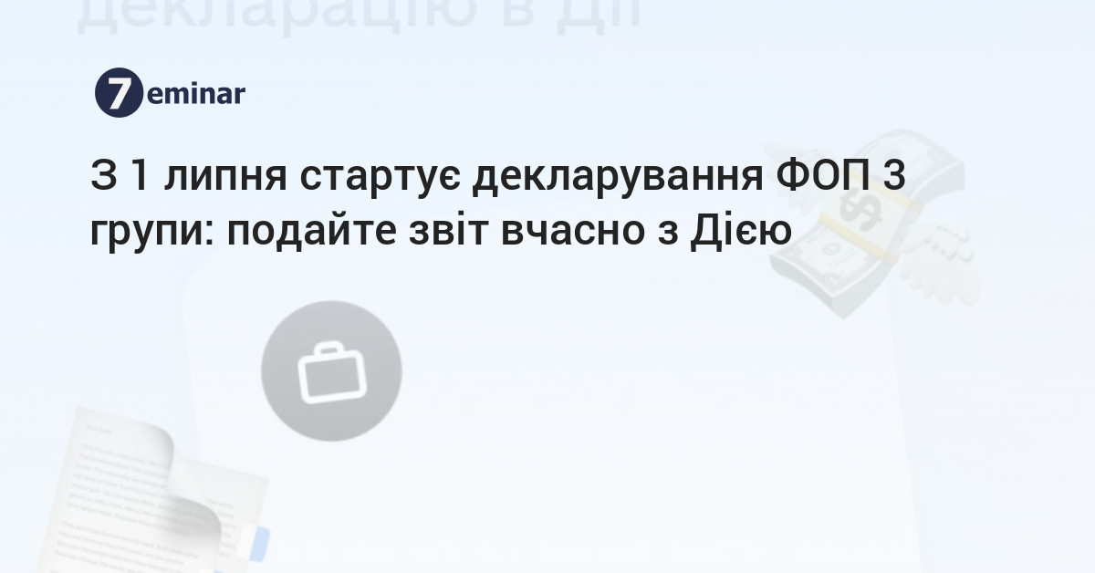 7eminar | З 1 липня стартує декларування ФОП 3 групи: подайте звіт вчасно з Дією