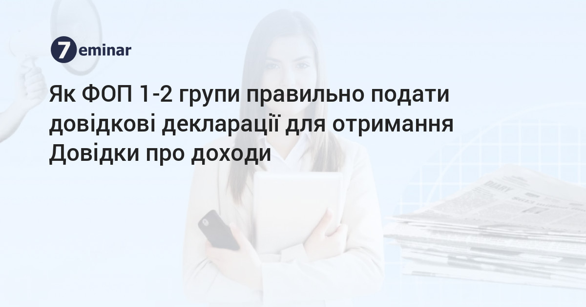 7eminar | Як ФОП 1-2 групи правильно подати довідкові декларації для отримання Довідки про доходи