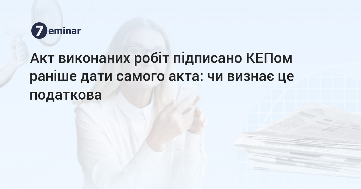 7eminar | Акт виконаних робіт підписано КЕПом раніше дати самого акта ...