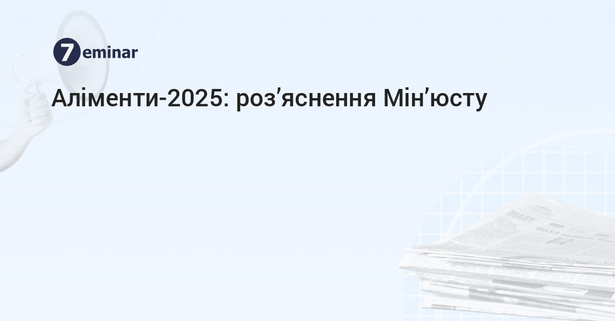 7eminar | Аліменти-2025: роз’яснення Мін’юсту