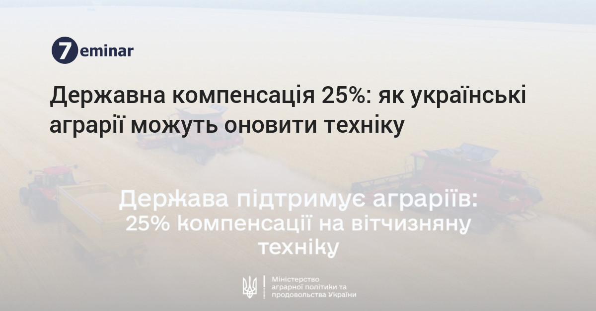 7eminar | Державна компенсація 25%: як українські аграрії можуть оновити техніку