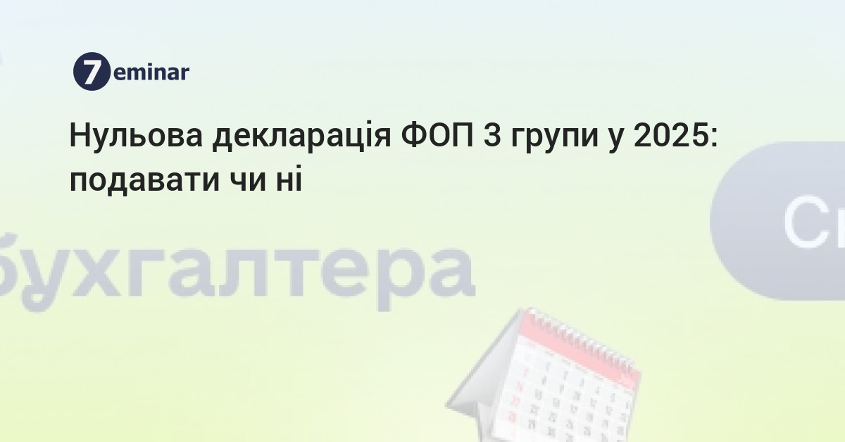 7eminar | Нульова декларація ФОП 3 групи у 2025: подавати чи ні