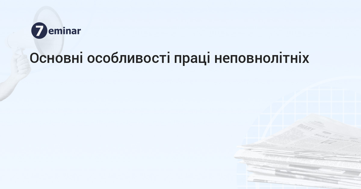 7eminar | Основні особливості праці неповнолітніх