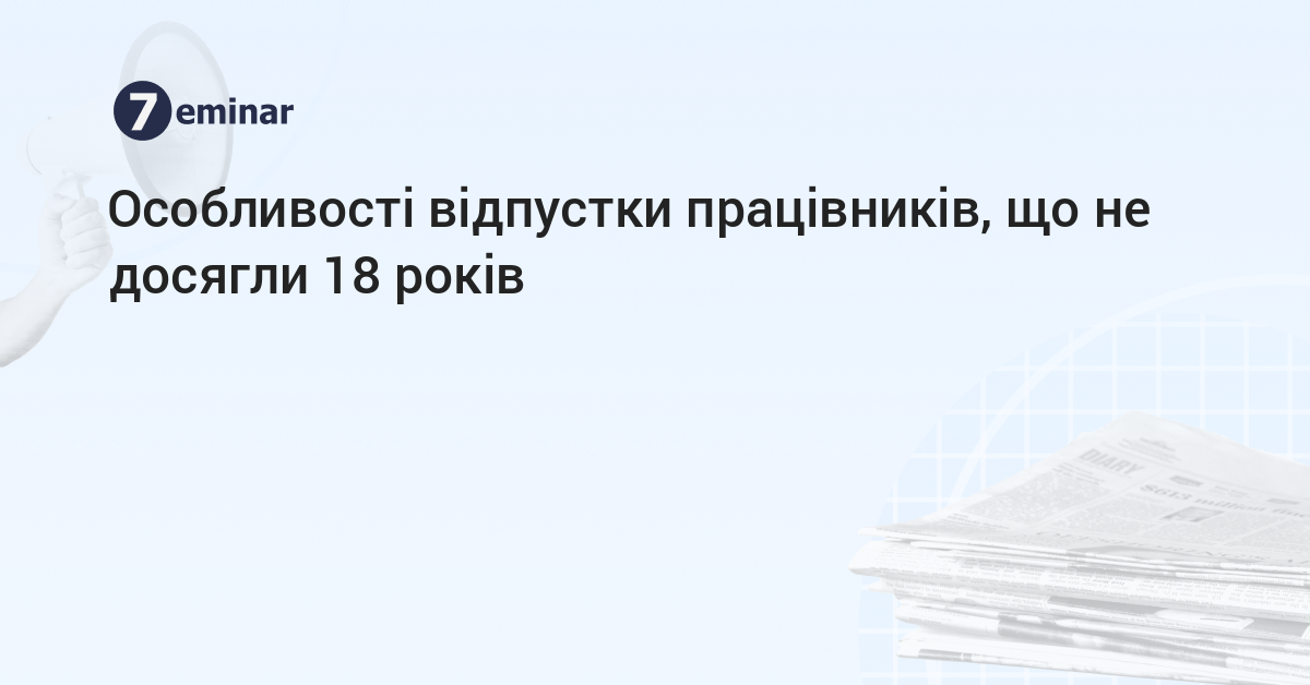 7eminar | Особливості відпустки працівників, що не досягли 18 років