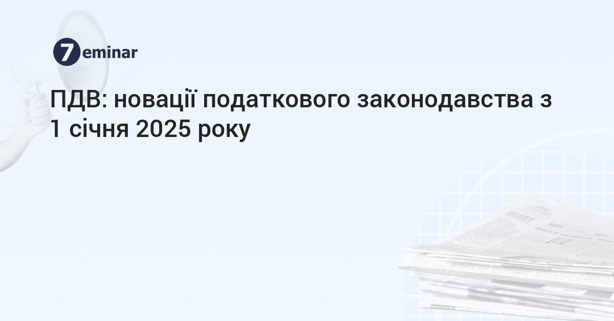 7eminar | ПДВ: новації податкового законодавства з 1 січня 2025 року