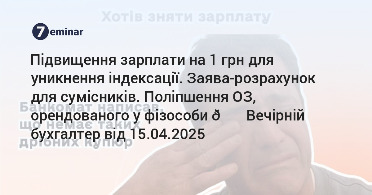 7eminar | Підвищення зарплати на 1 грн для уникнення індексації. Заява-розрахунок для сумісників ...
