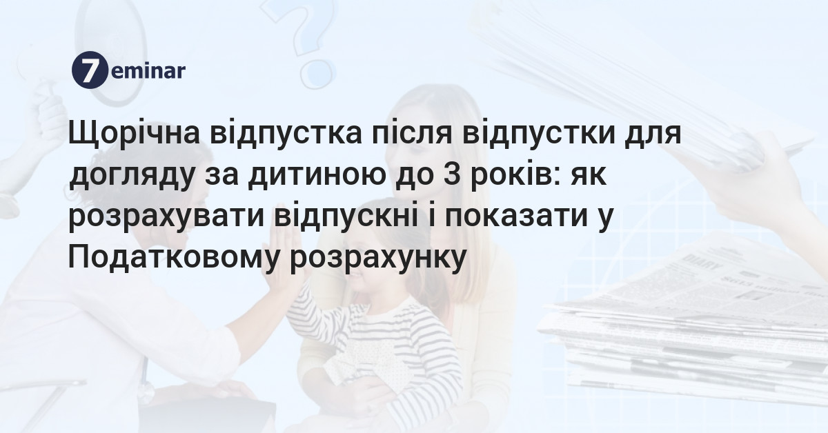 7eminar | Щорічна відпустка після відпустки для догляду за дитиною до 3 років: як розрахувати ...