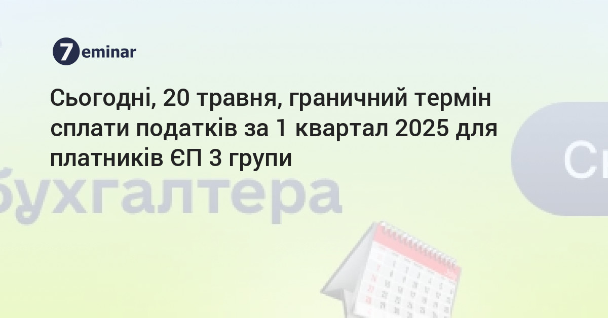 7eminar | Сьогодні, 20 травня, граничний термін сплати податків за 1 квартал 2025 для платників ...