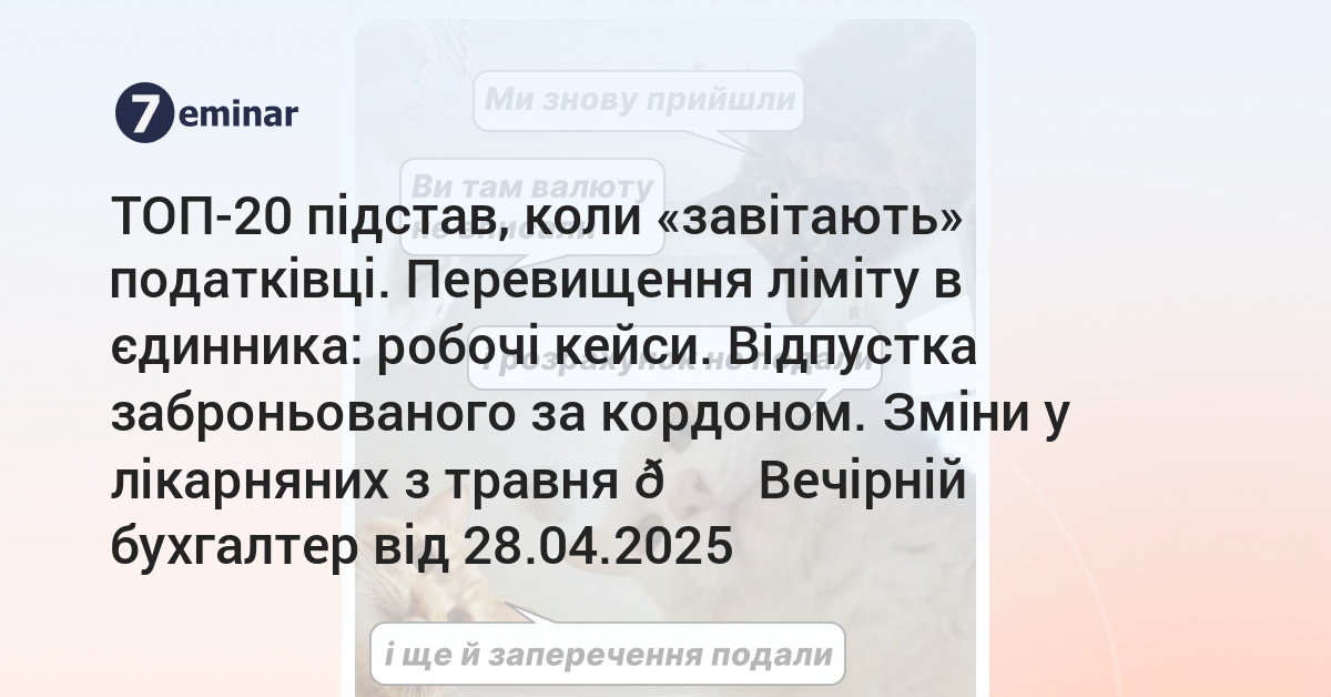 7eminar | ТОП-20 підстав, коли «завітають» податківці. Перевищення ліміту в єдинника: робочі ...